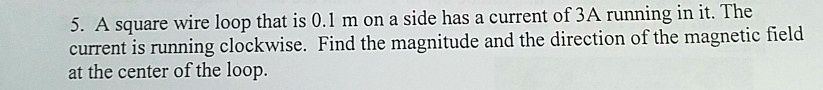 SOLVED: 5. A square wire loop that is 0.1 m on a side has a current of 3A running in it The ...