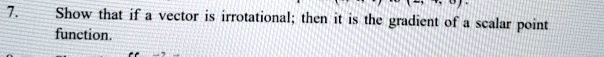 [GET ANSWER] 7. Show that if a vector is irrotational; then it is the ...