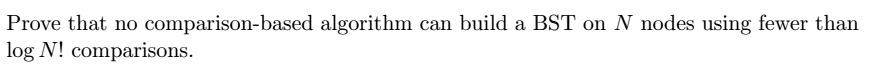 Solved Prove That No Comparison Based Algorithm Can Build A Bst On N Nodes Using Fewer Than Log 1573