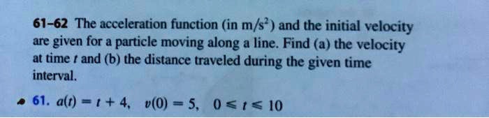 SOLVED: 61-62 The acceleration function (in m/s? and the initial velocity are given for particle ...