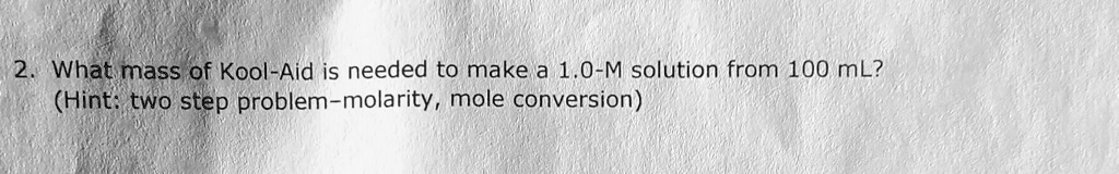 2. What mass of Kool-Aid is needed to make a 1.0-M solution...