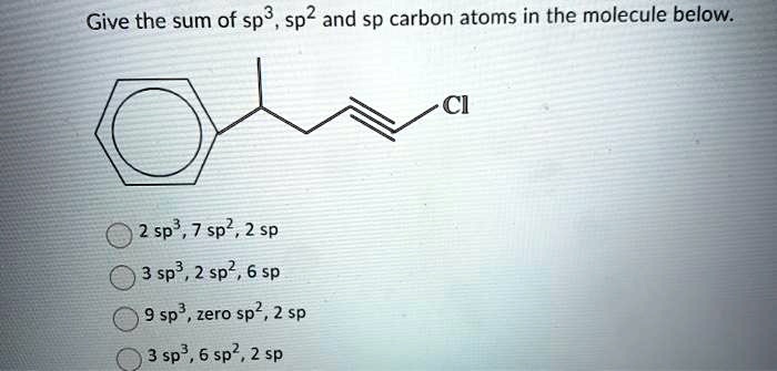 give the sum of sp3 sp2 and sp carbon atoms in the molecule below 2 sp ...