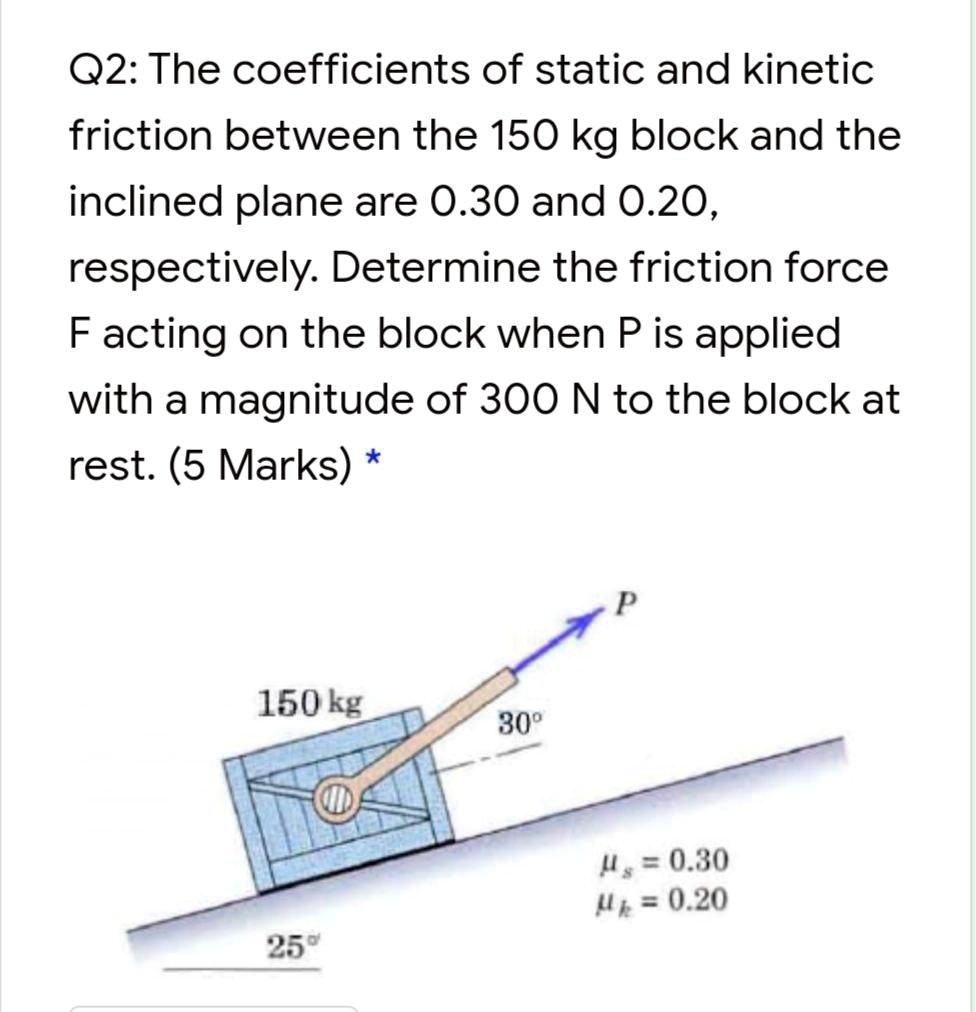 SOLVED: Q2: The coefficients of static and kinetic friction between the ...