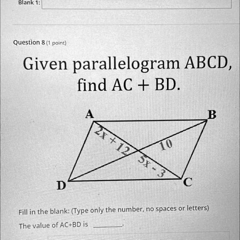 Blank 1: Question 8 (1 point) Given parallelogram ABCD, find AC + BD. A B 2x + 12 10 5x - 3 C D ...