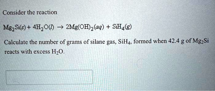 SOLVED: Consider the reaction MgzSi(s) + 4Hz OQ) 2Mg(OHz (aq) SiH4(g ...