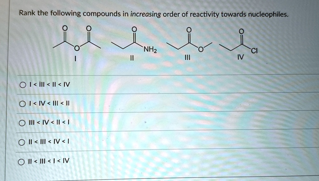 rank the following compounds in increasing order of reactivity towards nucleophiles o o o o o o ...