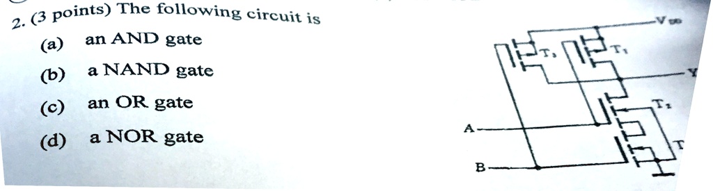 2. (3 points) The following circuit is (a) an AND gate (b) a NAND gate (c) an OR gate (d) a NOR gate