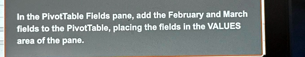 SOLVED: The corrected text is: In the PivotTable Fields pane, add the ...