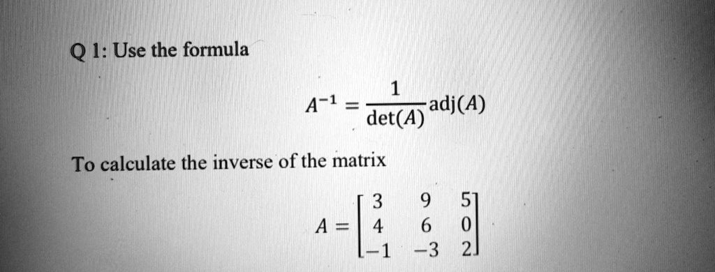 SOLVED: Q 1: Use the formula A-1 = adj(A) det(A) To calculate the ...