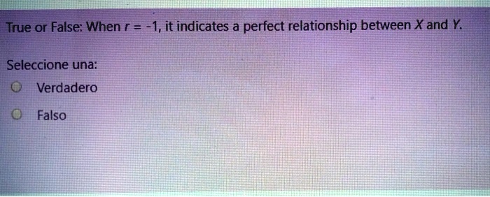 SOLVED: True or False: When r = 1,it indicates a perfect relationship ...