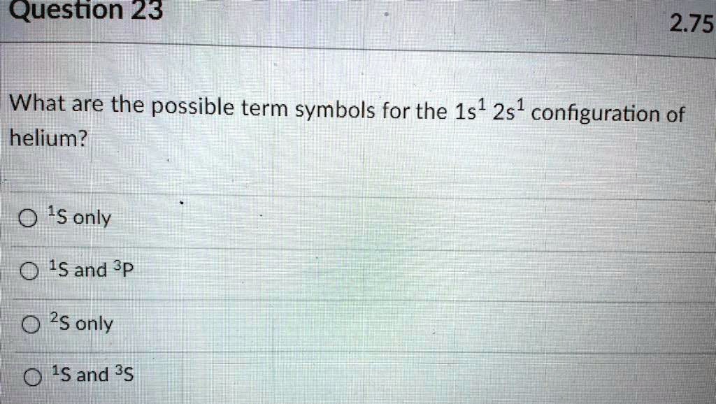 SOLVED: Question 23 2.75 What are the possible term symbols for the 1s1 ...