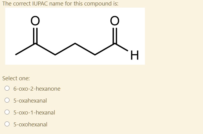 the correct iupac name for this compound is select one 6 oxo 2 hexanone ...