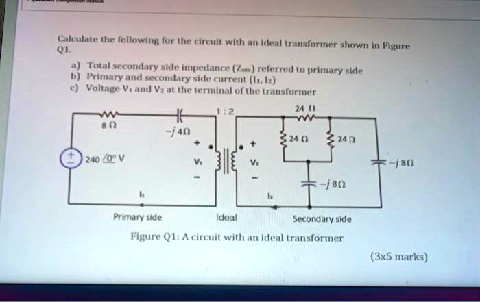 Calculate the following for the circuit with an ideal transformer shown in Figure Q1. a) Total ...