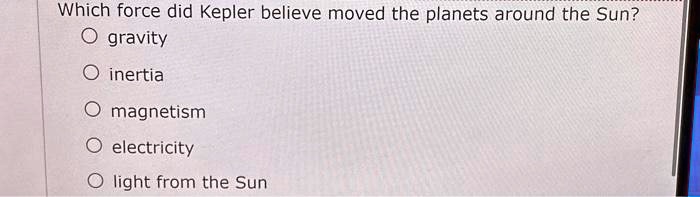 Which force did Kepler believe moved the planets around the Sun? A ...