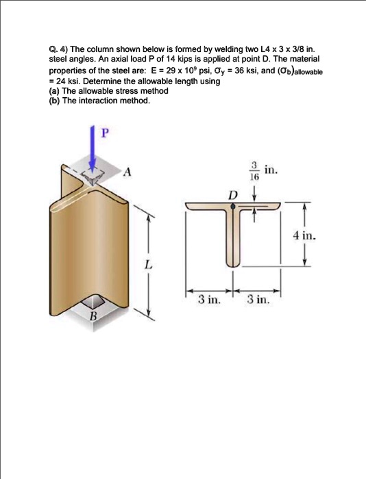[GET ANSWER] Q. 4) The column shown below is formed by welding two L4 x 3 x 3/8 in. steel angles ...