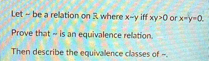 Let Be A Relation On Where X Y Iff Xy0 Orx Y 0 Prove That Is An Equivalence Relation Then