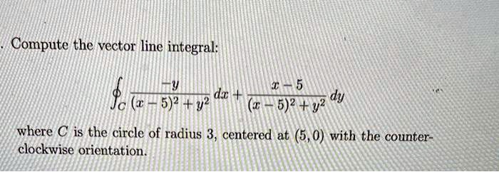 SOLVED: Compute the vector line integral: âˆ«(35 dy) where C is the circle of radius 3 centered ...
