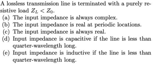 SOLVED: A lossless transmission line is terminated with purely resistive load ZL Zo. The input ...