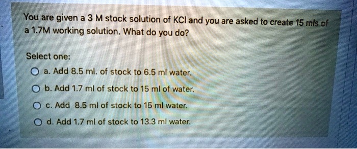 SOLVED: You are given a 3 M stock solution of KCl and you are asked to create a 1.7 M working ...