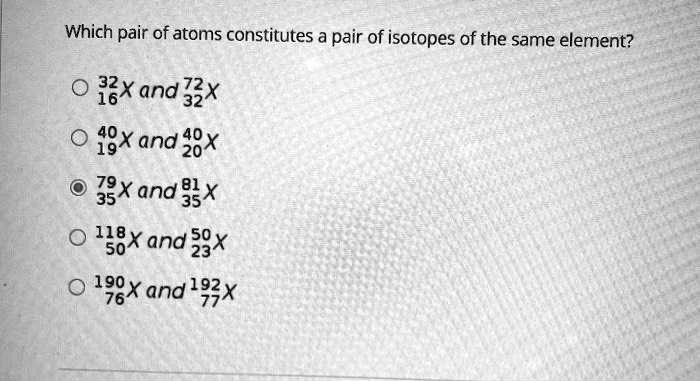SOLVED: Which pair of atoms constitutes a pair of isotopes of the same ...