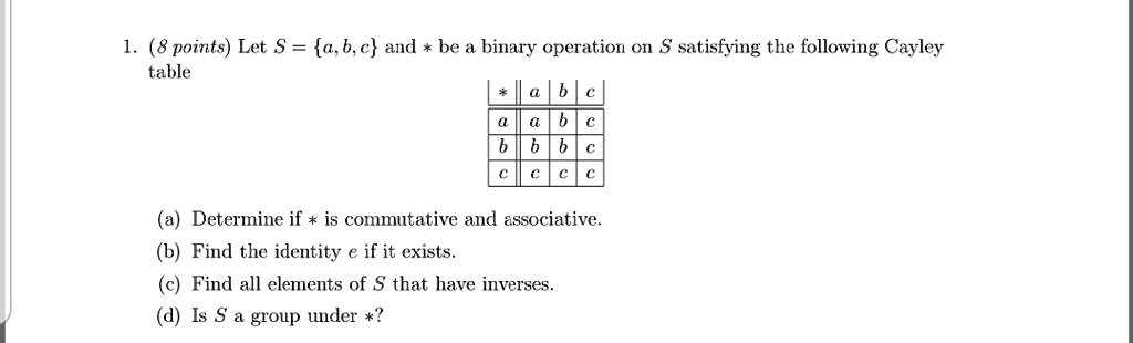 1 8 Points Let S A B C And Be A Binary Operation On S Satisfying The Following Cayley