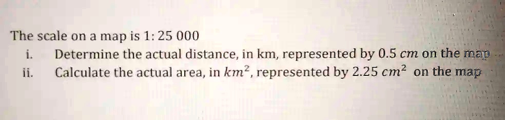 SOLVED: The scale on a map is 1; 25 000 Determine the actual distance ...