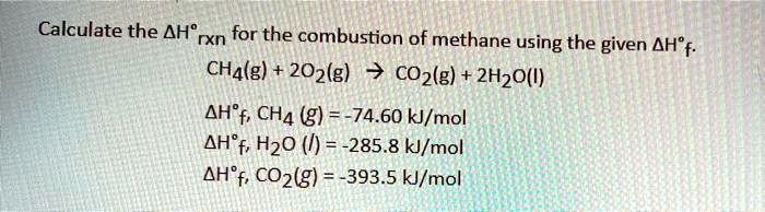 SOLVED: Calculate the AHrxn for the combustion of methane using the given AHf: CH4(g) + 2O2(g ...