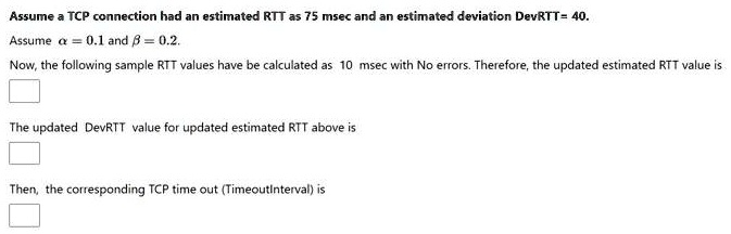 VIDEO solution: Assume a TCP connection had an estimated RTT of 75 msec and an estimated ...