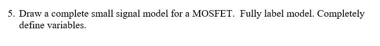 5. Draw a complete small signal model for a MOSFET. Fully label model ...