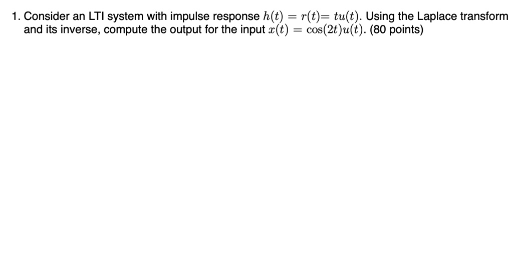 SOLVED: Consider an LTI system with impulse response h(t) = r(t) = tu(t). Using the Laplace ...