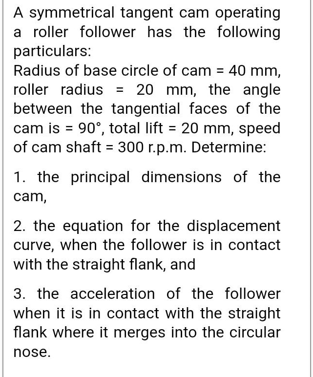 SOLVED: A symmetrical tangent cam operating a roller follower has the following particulars ...