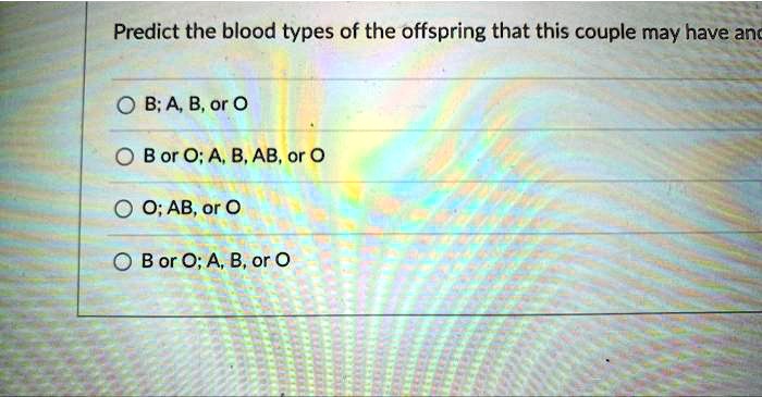 Predict the blood types of the offspring that this couple may have and ...