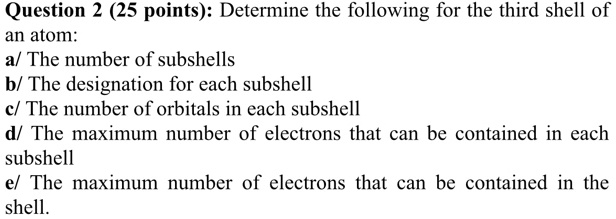 Question 2 (25 points): Determine the following for the third shell of an atom: a/ The number of ...