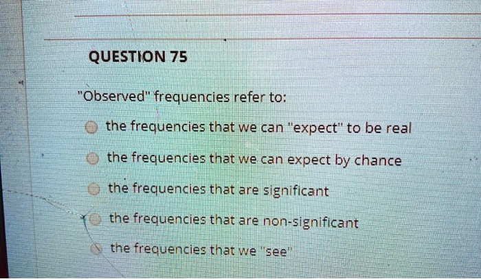 SOLVED: QUESTION 75 "Observed" frequencies refer to: the frequencies ...