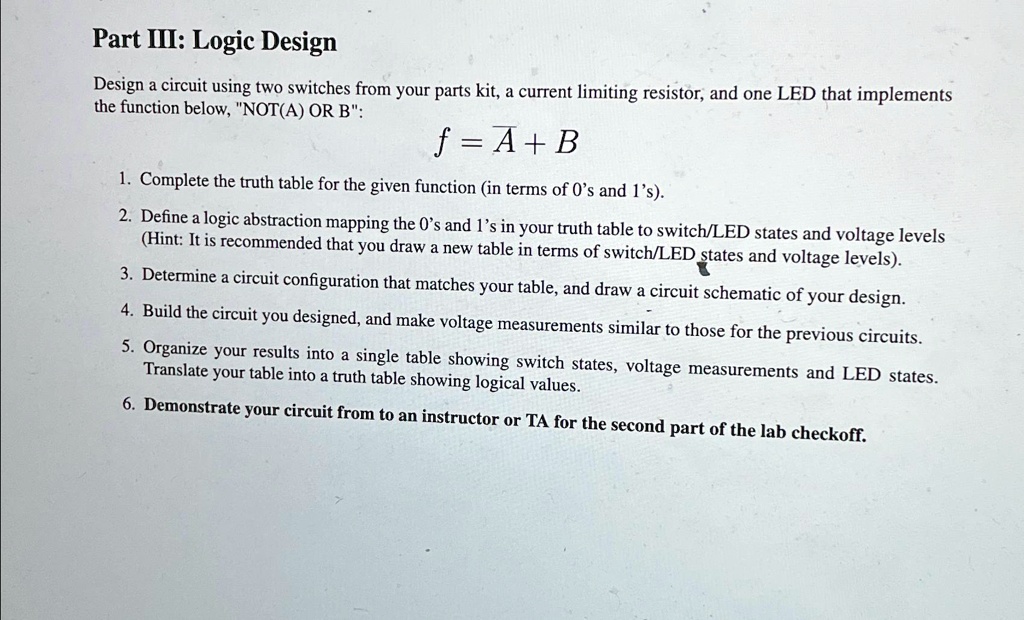 SOLVED: Part III: Logic Design Design a circuit using two switches from your parts kit, a ...