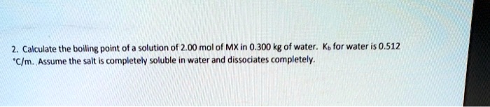 2. Calculate the boiling point of a solution of 2.00 mol of MX in 0.300 ...