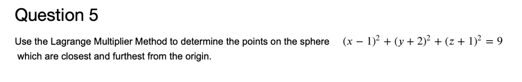 SOLVED: Question 5 Use the Lagrange Multiplier Method to determine the points on the sphere (x ...