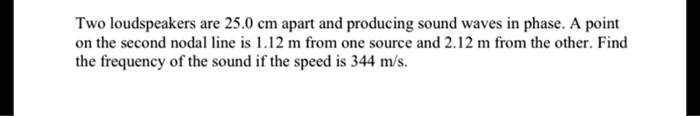 Two loudspeakers are 25.0 cm apart and producing sound waves in phase ...
