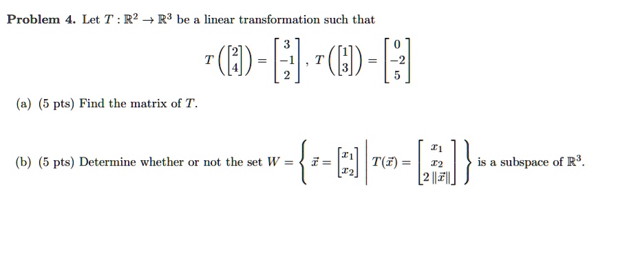 SOLVED: Let T : R^2 -> R^3 be a linear transformation such that T([4, -1]) = [2, 3, 1] and T([0 ...
