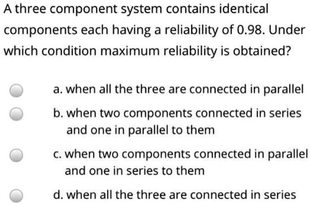 A three component system contains identical components each having a reliability of 0.98. Under ...
