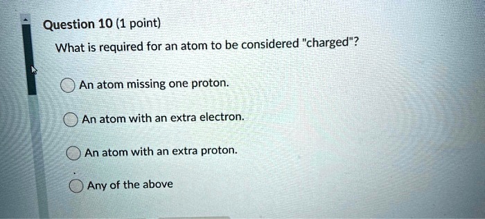 SOLVED: Question 10(1 point) What is required for an atom to be considered "charged"? An atom ...