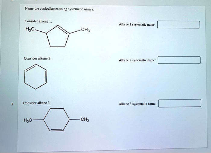 Name the cycloalkenes using systematic names. Consider alkene Hyc Alkene systematic name: CH3 ...