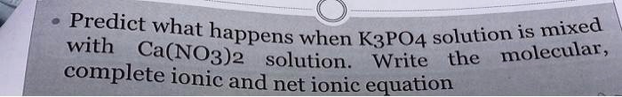 Predict what happens when K3PO4 solution is mixed with Ca(NO3)2 ...
