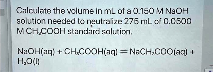 SOLVED: Calculate the volume in mL of a 0.150 M NaOH solution needed to neutralize 275 mL of 0. ...