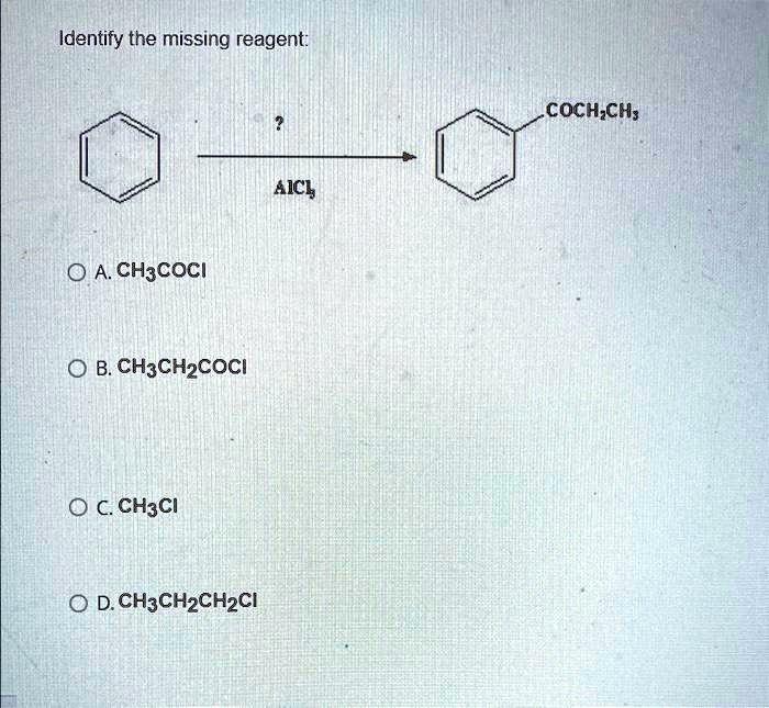 Identify the missing reagent: O A. CH3COCI O B. CH3CH2COCI O C. CH3CI O ...
