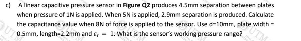 A linear capacitive pressure sensor in Figure Q2 produces 4.5mm ...