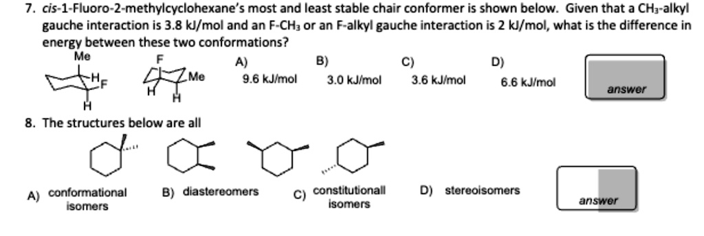 7. cis-1-Fluoro-2-methylcyclohexane's most and least stable chair conformer is shown below ...