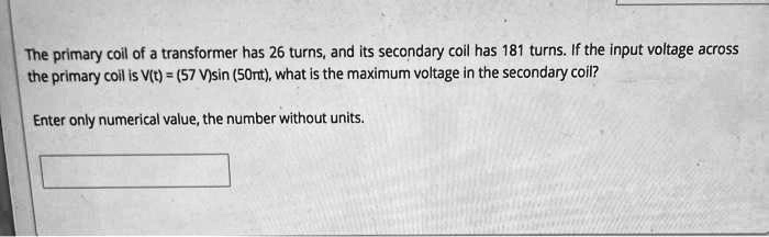 the primary coil of a transformer has 26 turns and secondary coil has ...