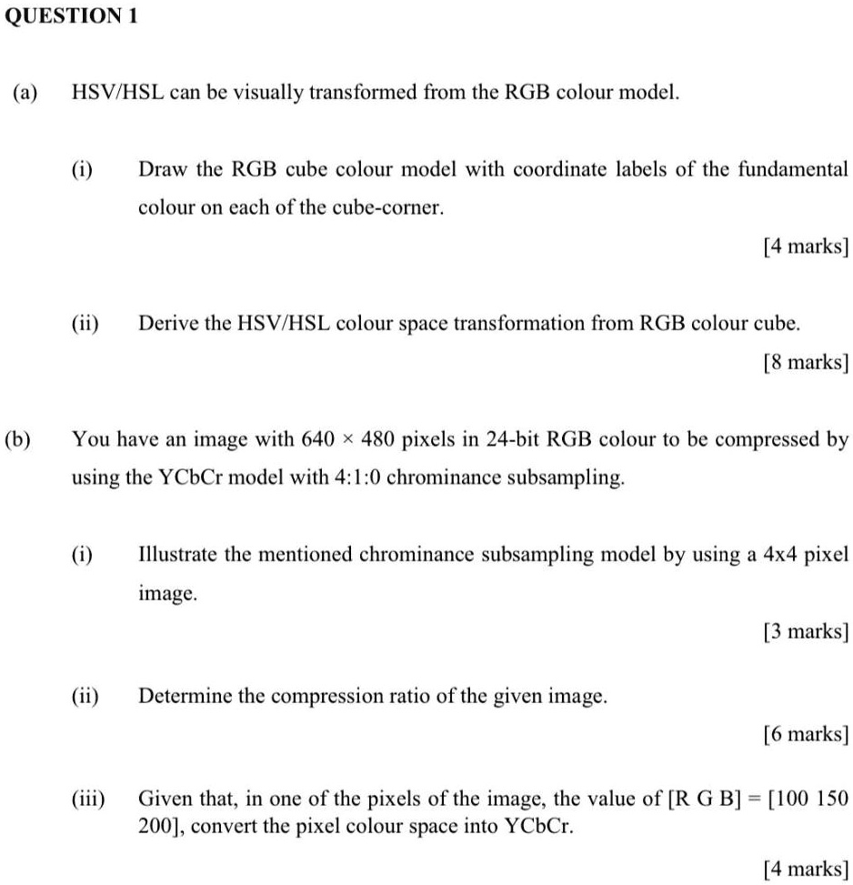 QUESTION 1 (a) HSV/HSL can be visually transformed from the RGB colour model. (i) Draw the RGB ...