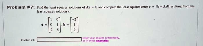 SOLVED: Problem #7: Find the least squares solutions of Ax=b and compute the least squares error ...